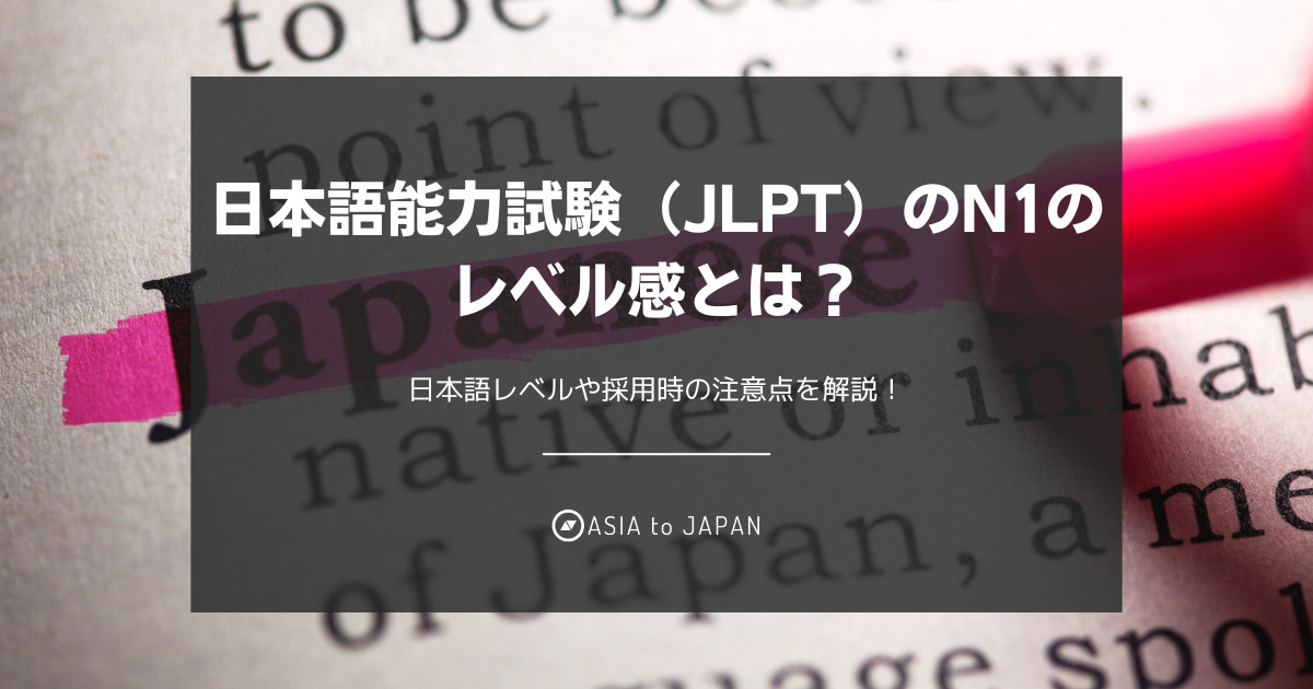 日本語能力試験（JLPT）のN1のレベル感とは？日本語レベルや採用時の注意点を解説！ | ASIA to JAPAN | 海外大の日本語が ...